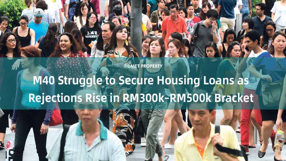 M40 Struggle to Secure Housing Loans as Rejections Rise in RM300k ...